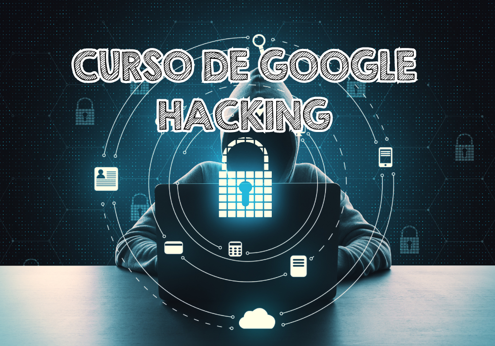 Revelando los Peligros del Hacking en el Mundo de Google - Curso
